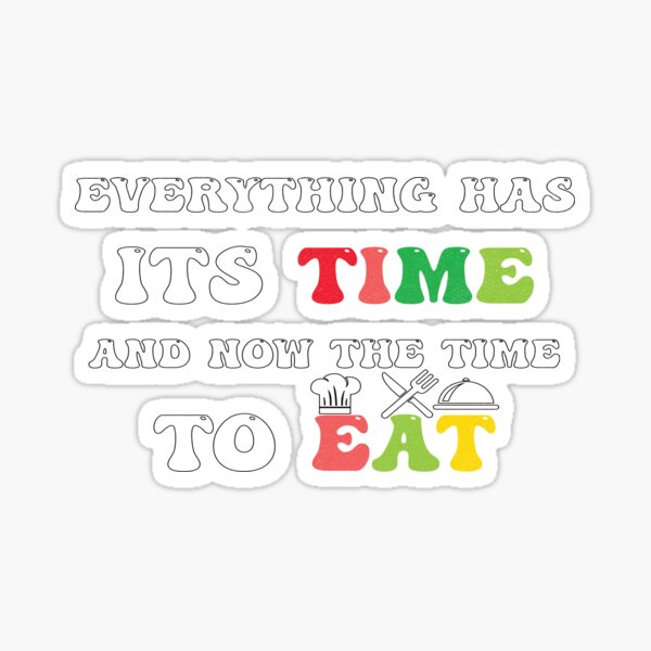Everything Has Its Time And Now The Time To Eat Funny Meme Quote Sticker For Sale By Art Khff