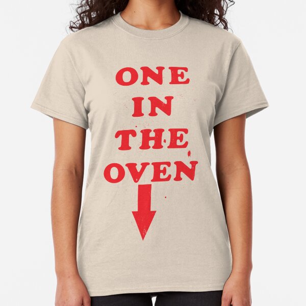 One In The Oven T-Shirts | Redbubble
