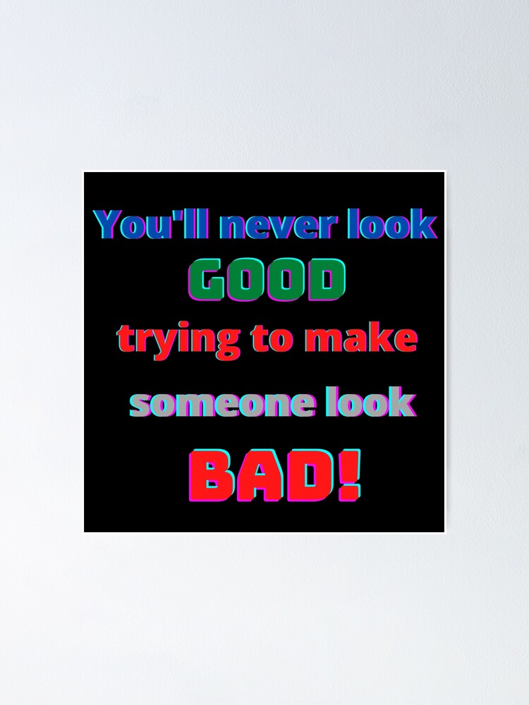 "You'll never look good trying to make someone look bad! - Funny quote ...