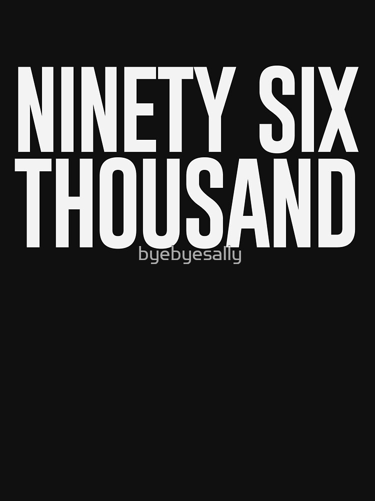 "Ninety Six Thousand (Black BG)" T-shirt by byebyesally | Redbubble