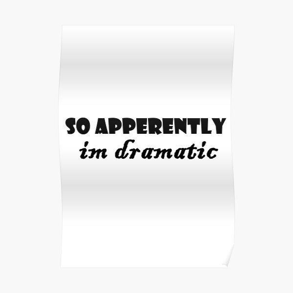 "So apperently im dramatic" Poster for Sale by Teyyya | Redbubble