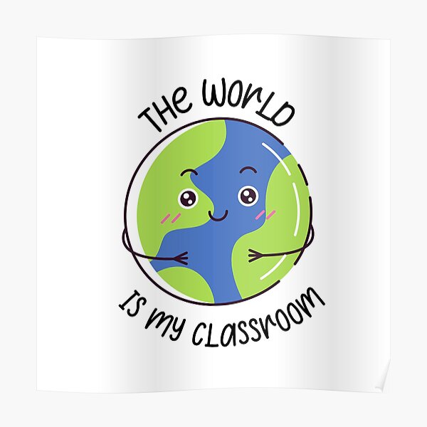 "The World Is My Classroom" Poster by PeachyKeenes | Redbubble