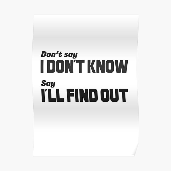 "Don't say I don't know.. Say I'll find out" Poster for Sale by ...