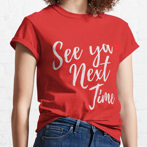 See Ya Next Time T-Shirts | Redbubble