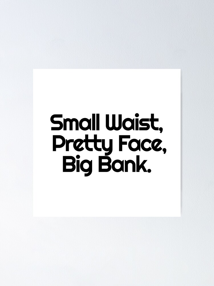 Small Waist Pretty Face Big Bank Poster By Danmsimi Redbubble