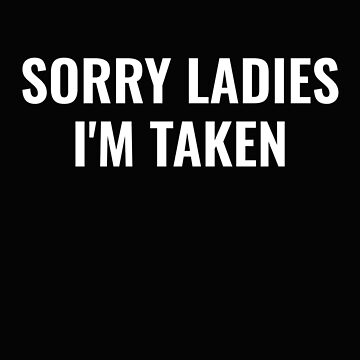 "Sorry ladies im taken" Essential T-Shirt for Sale by TINASTORESHOPE ...
