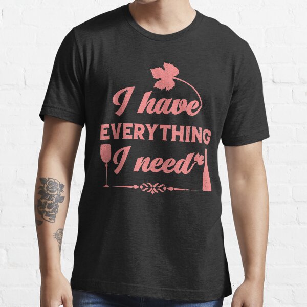 "I have everything I need" T-shirt for Sale by MSRIMA | Redbubble | i ...
