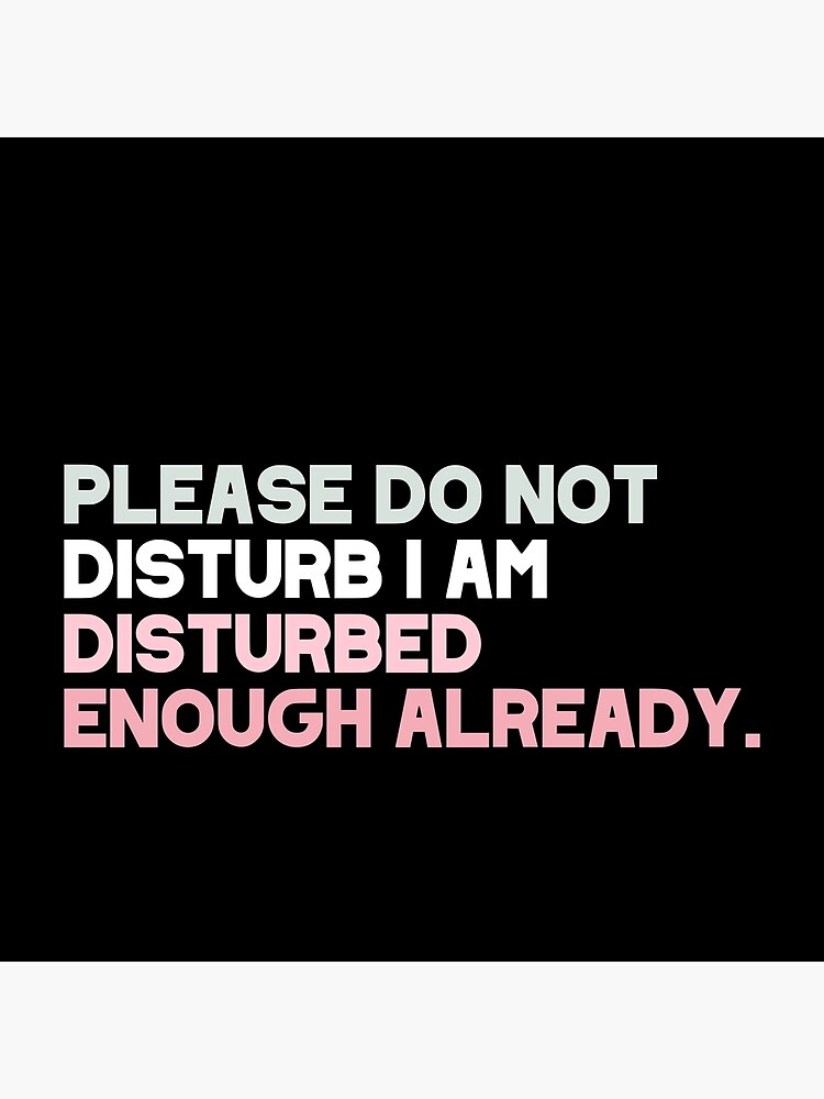 "Please Don't Disturb I Am Already Disturbed Enough" Poster for Sale by ...