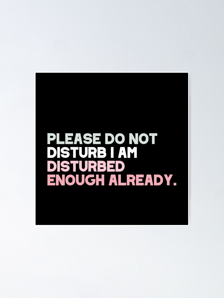 "Please Don't Disturb I Am Already Disturbed Enough" Poster for Sale by ...