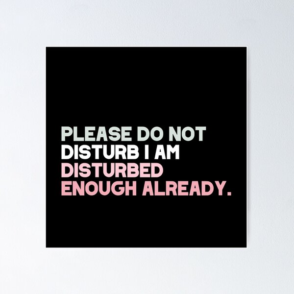 "Please Don't Disturb I Am Already Disturbed Enough" Poster for Sale by ...