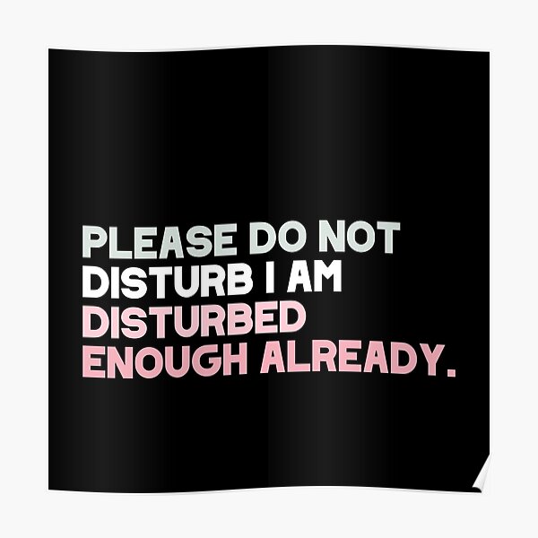 "Please Don't Disturb I Am Already Disturbed Enough" Poster by ...