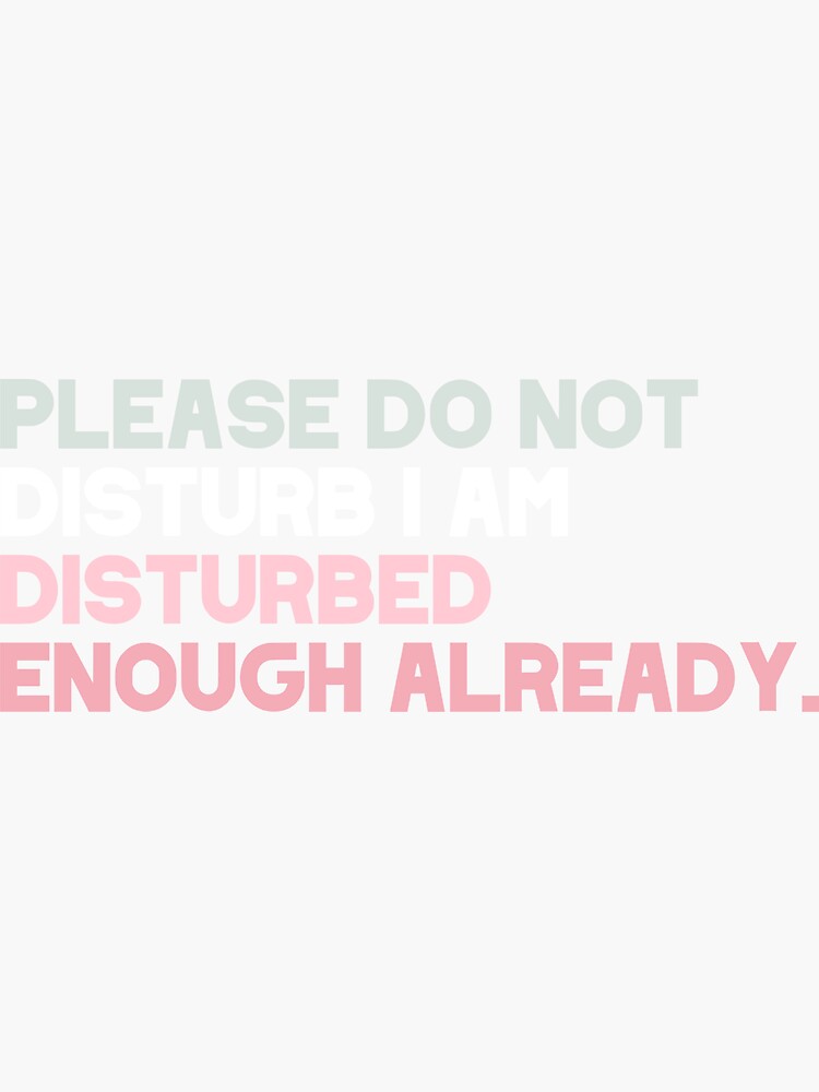 "Please Don't Disturb I Am Already Disturbed Enough" Sticker for Sale ...