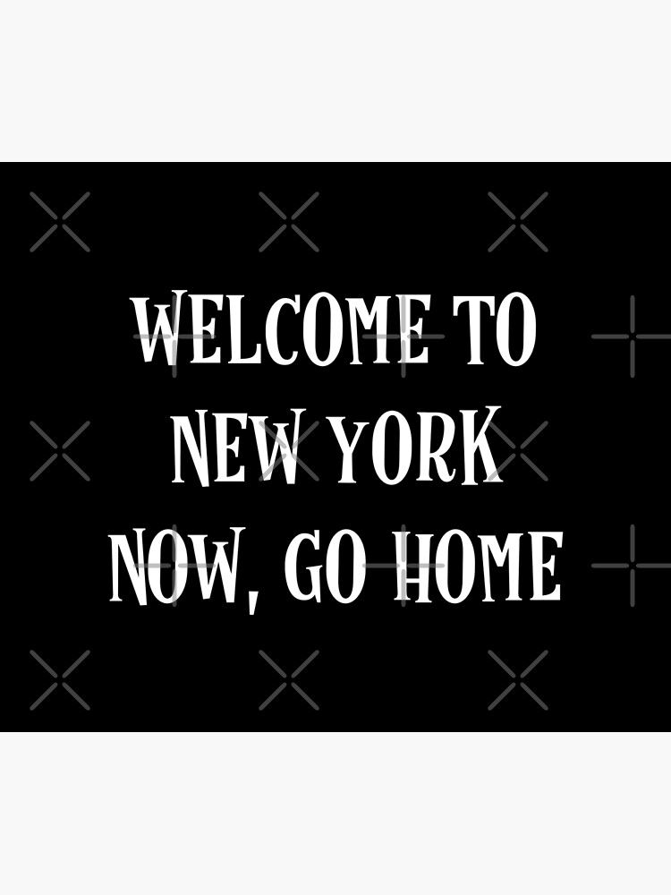 "Welcome to New York Now go home" Poster by moudri | Redbubble