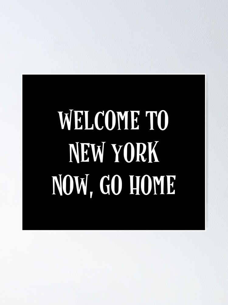 "Welcome to New York Now go home" Poster by moudri | Redbubble