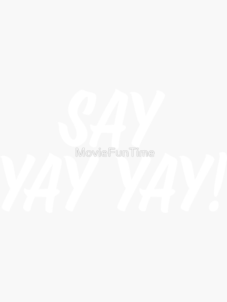 "Say Yay Yay!" Sticker for Sale by MovieFunTime | Redbubble