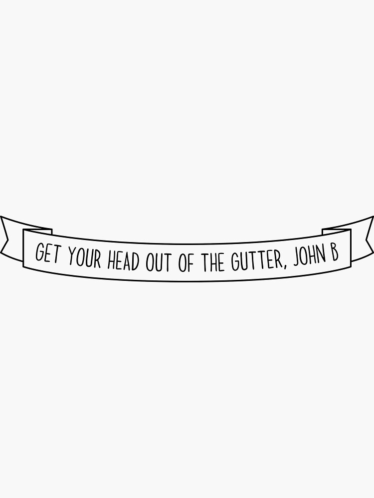 "Get Your Head Out Of The Gutter, John B" Sticker for Sale by ...