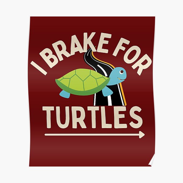 "I Brake for Turtles" Poster by Brat-Cat-Shirts | Redbubble