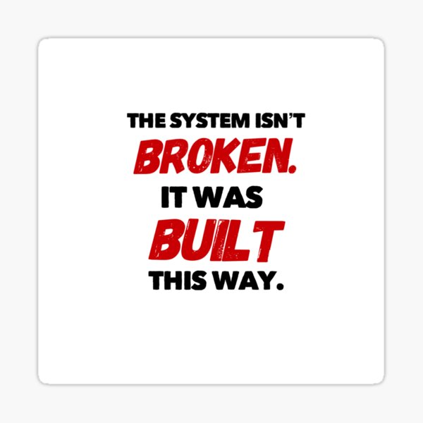 "The System Isn’t Broken It Was Built This Way" Sticker for Sale by ...
