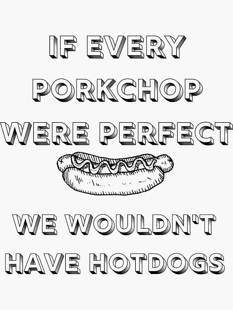 "If every porkchop were perfect we wouldn't have hotdogs" Sticker for Sale by StreamSurfer ...