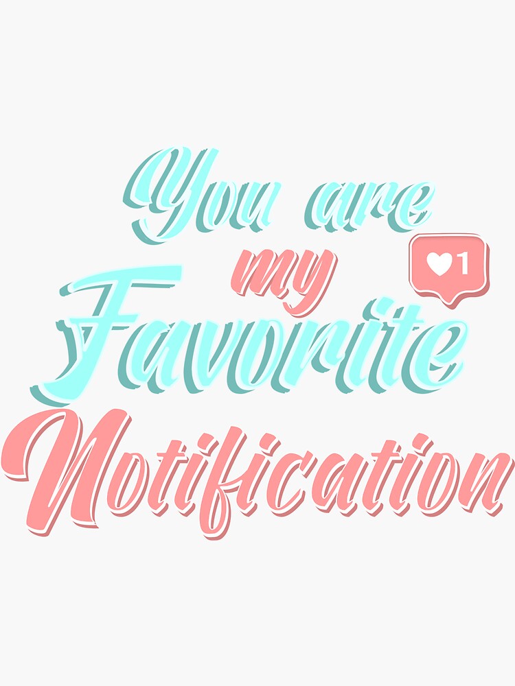 "you are my favorite notification" Sticker by MeIanie | Redbubble