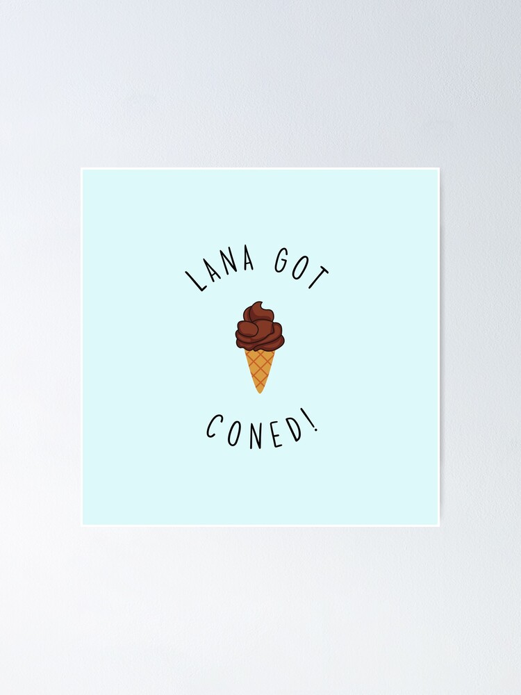 "Lana Got Coned!" Poster by inspiredtiger | Redbubble