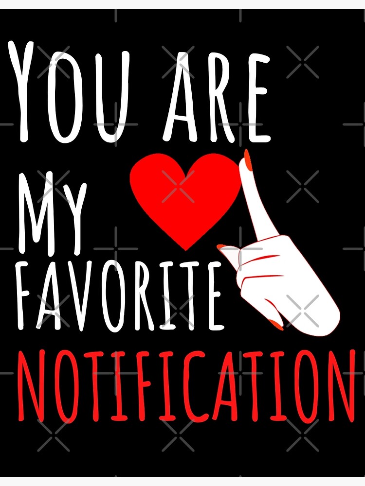"you are my favorite notification - Lovely and funny Quotes" Poster by ...