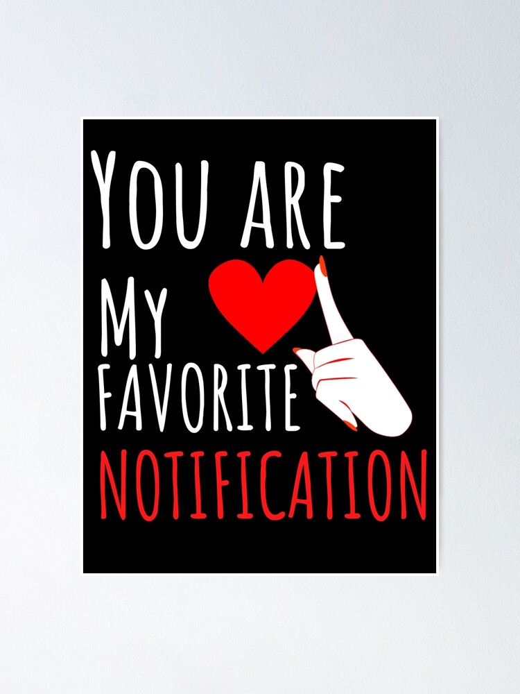 "you are my favorite notification - Lovely and funny Quotes" Poster by ...