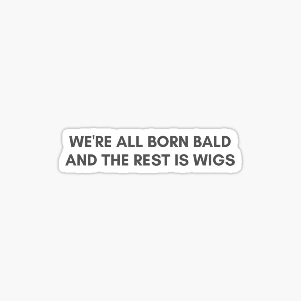 "We're all born bald and the rest is wigs by trixie mattel" Sticker by ...