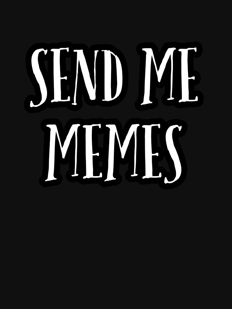 "send me memes, funny humour meme" T-shirt by sanchidora26 | Redbubble