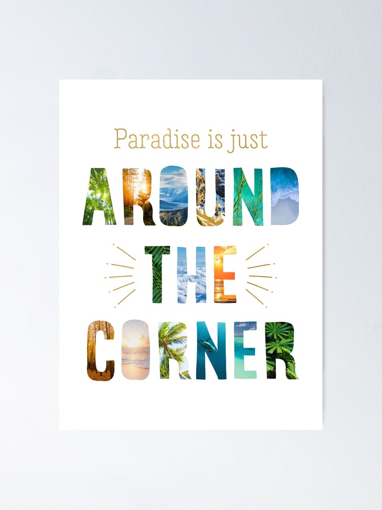 "PARADISE IS JUST AROUND THE CORNER" Poster for Sale by JenielsonDesign ...