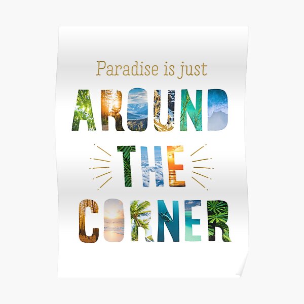 "PARADISE IS JUST AROUND THE CORNER" Poster for Sale by JenielsonDesign ...