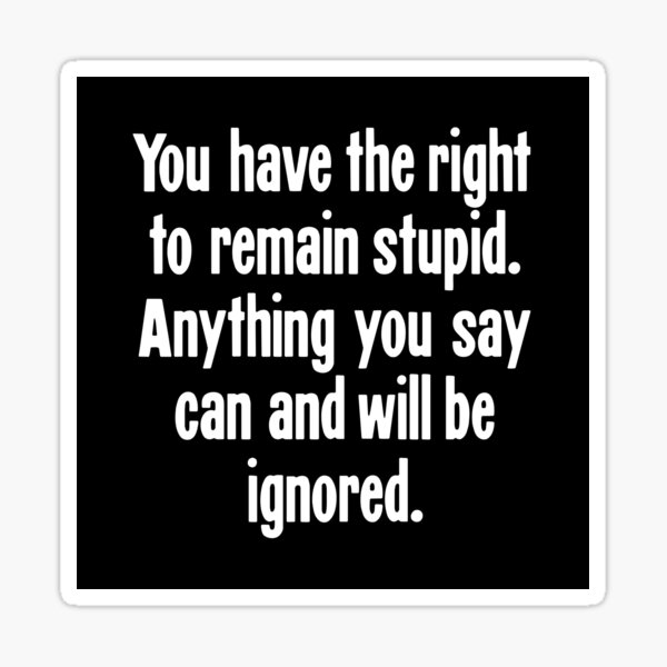 "You Have the Right To Remain Stupid. Anything You Say Can and Will Be ...