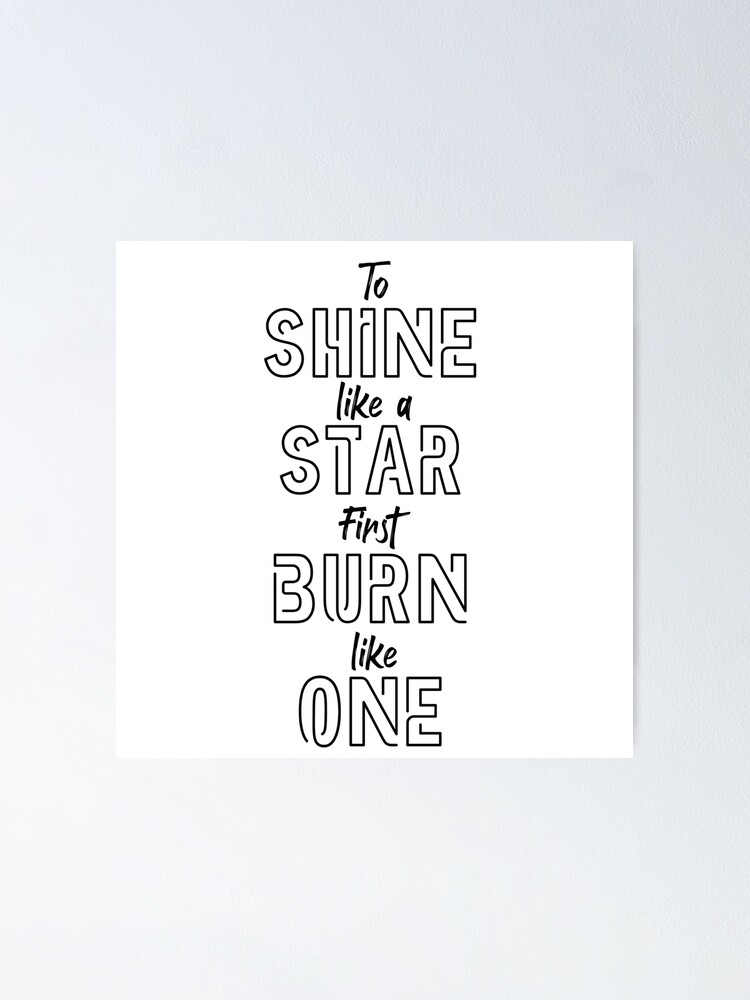 "to shine like a star, first burn like one" Poster for Sale by ...