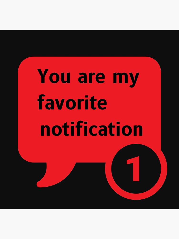 "You are my favorite notification" Poster by jkulling | Redbubble