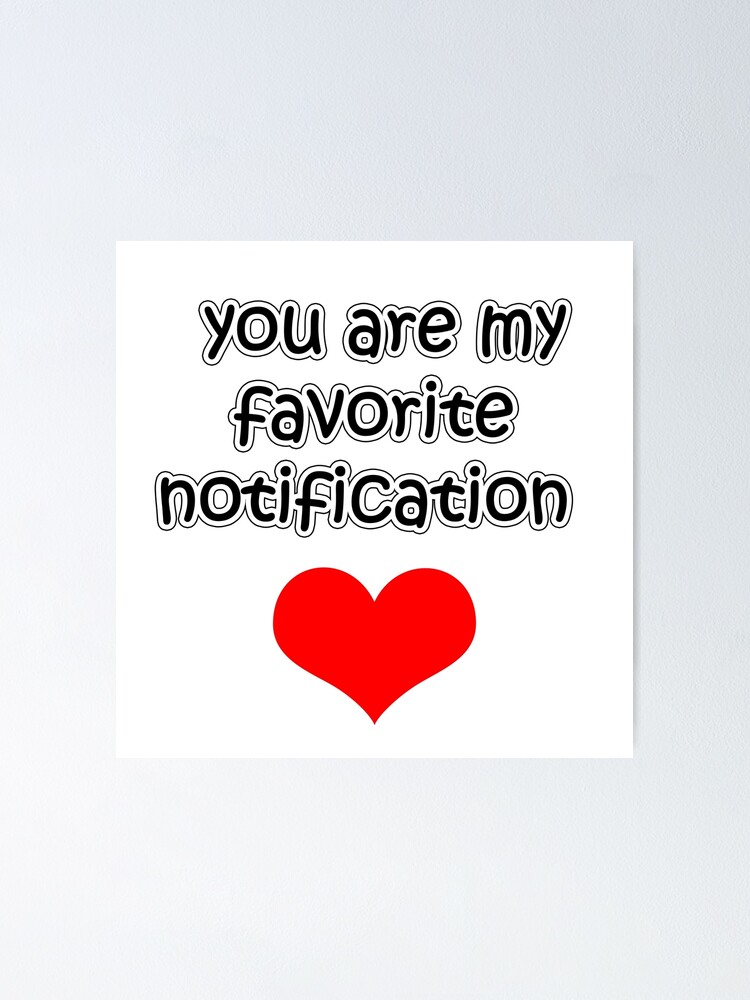 "You Are My Favorite Notification " Poster by JonHerrera | Redbubble