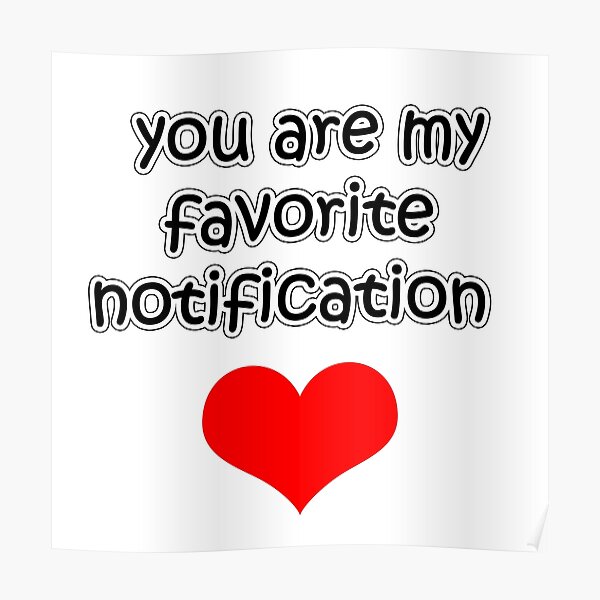 "You Are My Favorite Notification " Poster by JonHerrera | Redbubble