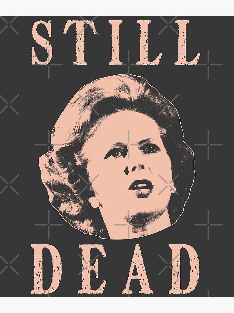 "Margret Thatcher is still dead" Poster for Sale by Jourys | Redbubble