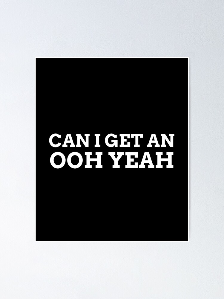 "Popular phrase Can I get an ooh yeah black and white" Poster for Sale ...