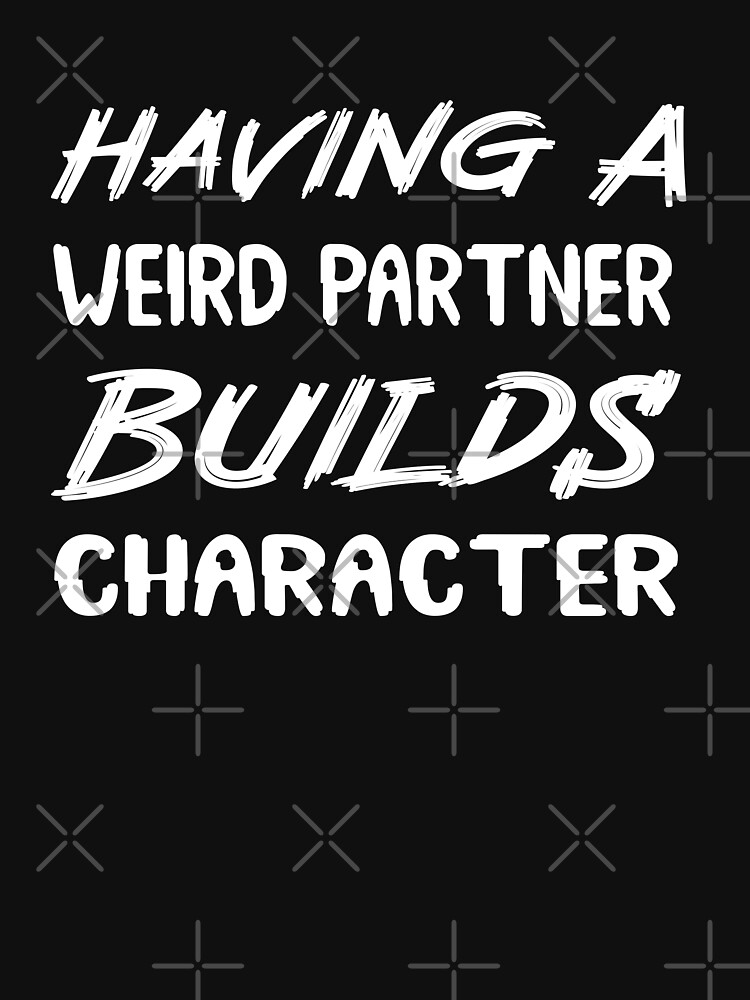 "Having A Weird Partner Builds Character" T-shirt for Sale by ...