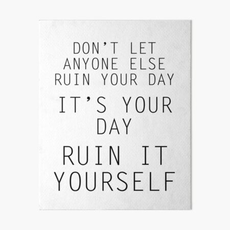 "Don't Let Anyone Else Ruin Your Day. Ruin It Yourself." Art Board ...
