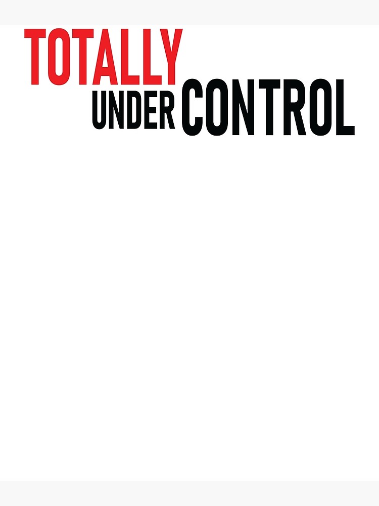 "totally under control" Poster for Sale by NanoPlus | Redbubble