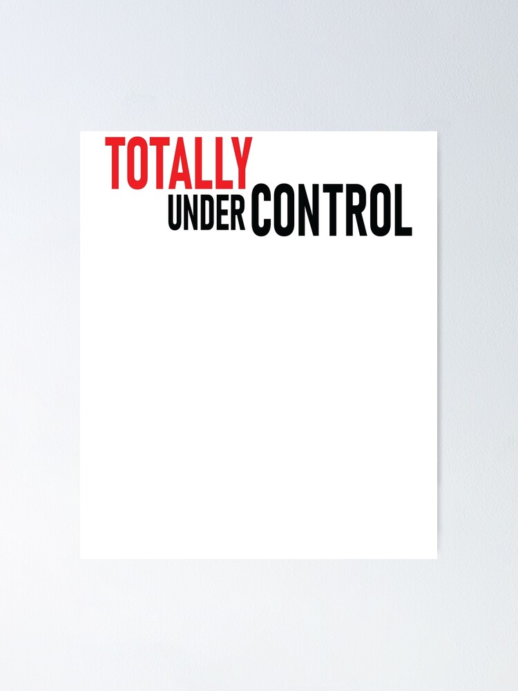 "totally under control" Poster for Sale by NanoPlus | Redbubble