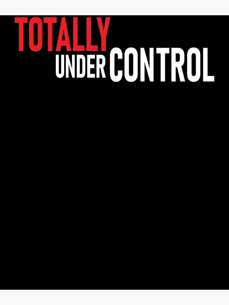" totally under control" Poster for Sale by NanoPlus | Redbubble
