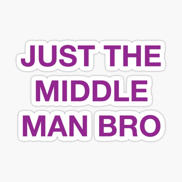 "JUST THE MIDDLE MAN BRO" Sticker for Sale by SprayandPray69 | Redbubble