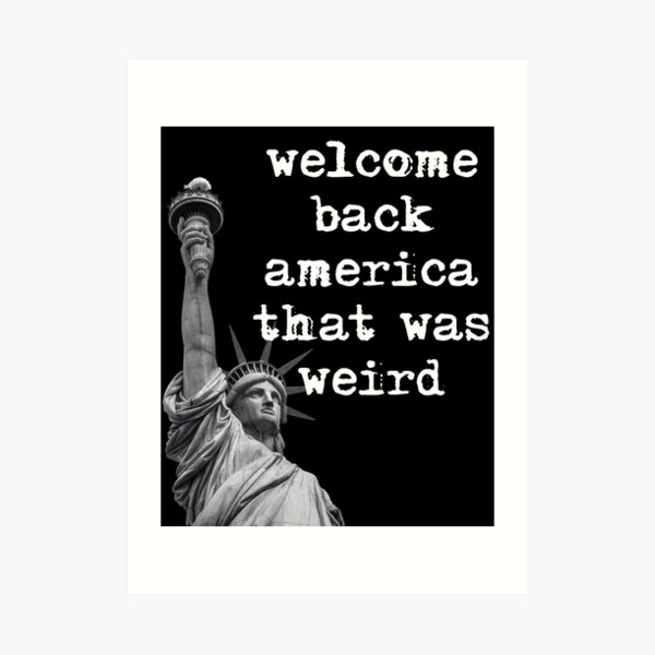 "WELCOME BACK AMERICA THAT WAS WEIRD" Art Print by Moueddene | Redbubble