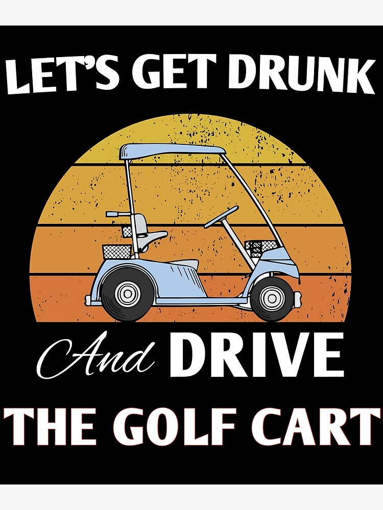 "ET'S GET DRUNK AND DRIVE THE GOLF CART FUN,funny golf car driver gift ...