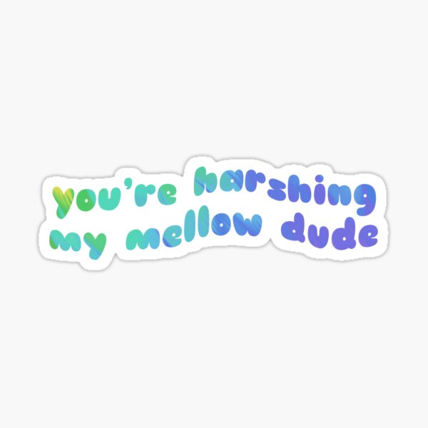 "you’re harshing my mellow dude " Sticker for Sale by fandmwriter ...