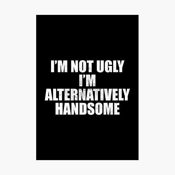 "Im Not Ugly Im Alternatively Handsome Funny Gag Meme Viral Popular ...
