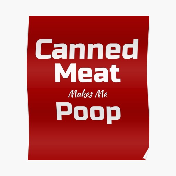"Funny Canned Meat Makes Me Poop" Poster for Sale by Willyboy16 | Redbubble