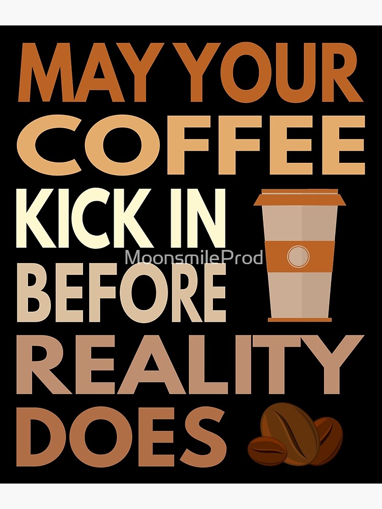 "May Your Coffee Kick In Before Reality Does" Poster for Sale by ...